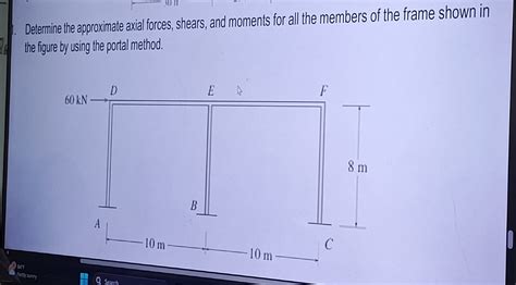 Determine The Approximate Axial Forces Shears And Moments For All The