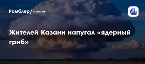 Жителей Казани напугал «ядерный гриб Рамблер новости
