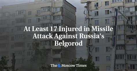 15 Killed In Missile Attack Against Russias Belgorod The Moscow Times