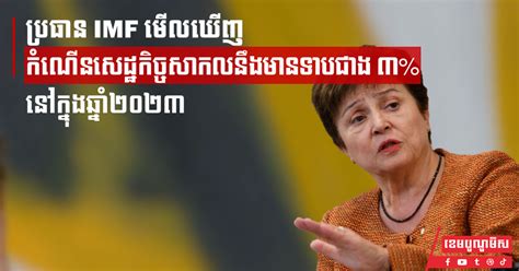 ប្រធាន Imf មើលឃើញកំណើនសេដ្ឋកិច្ចសាកលនឹងមានទាបជាង ៣ នៅក្នុងឆ្នាំ២០២៣