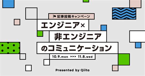 記事投稿キャンペーン 「エンジニア×非エンジニアのコミュニケーション」 qiita