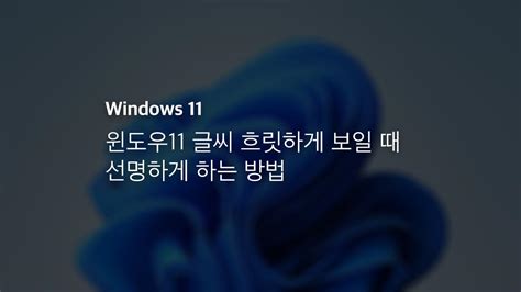 윈도우11 글씨 흐릿하게 보일 때 선명하게 하는 방법 익스트림 매뉴얼