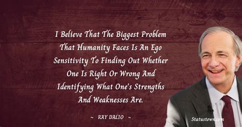 I Believe That The Biggest Problem That Humanity Faces Is An Ego Sensitivity To Finding Out