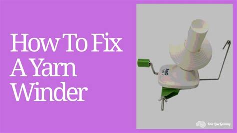 How To Fix A Yarn Winder Simple Steps For Easy Repair