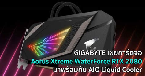 Gigabyte เผยการ์ดจอ Aorus Xtreme Waterforce Rtx 2080 มาพร้อมกับ Aio