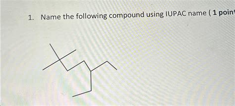 solved name the following compound using iupac name 1
