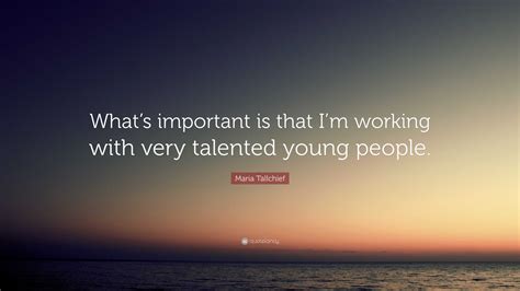 Maria Tallchief Quote “whats Important Is That Im Working With Very