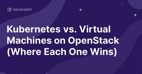 Kubernetes Vs Virtual Machines On Openstack Vexxhost