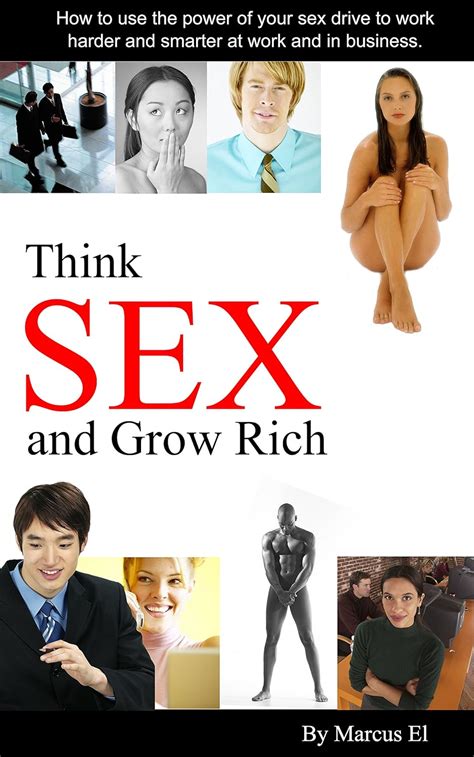 Think Sex And Grow Rich How To Use The Power Of Your Sex Drive To Succeed In Business Kindle