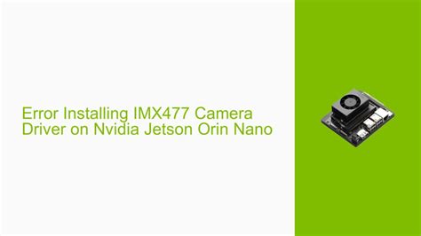 Error Installing Imx477 Camera Driver On Nvidia Jetson Orin Nano Help Docs For Errorsissues