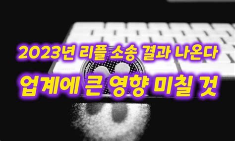 2023년 리플 소송 결과 나온다 업계에 큰 영향 미칠 것 네이버 블로그