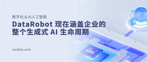 Datarobot 现在涵盖企业的整个生成式 Ai 生命周期 Work2e企业数字化，ai人工智能产品和解决方案