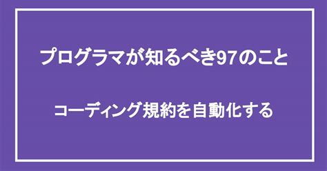 コーディング規約を自動化する プログラマが知るべき97のこと そまちょブログ