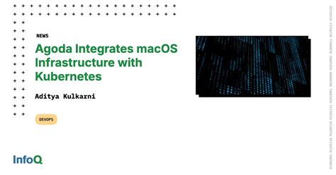 Agoda Integrates MacOS Infrastructure With Kubernetes InfoQ