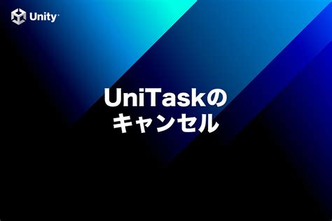 UnityUniTaskのキャンセルまとめasync awaitを使いこなそう 渋谷ほととぎす通信