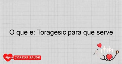 O Que é Toragesic Para Que Serve Guia Completo