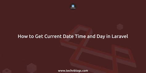 How To Get Current Date Time And Day In Laravel Simple Guide