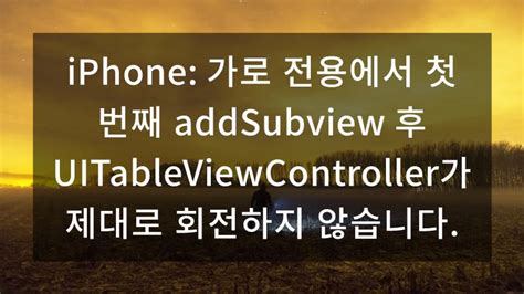 Iphone 가로 전용에서 첫 번째 Addsubview 후 Uitableviewcontroller가 제대로 회전하지 않습니다