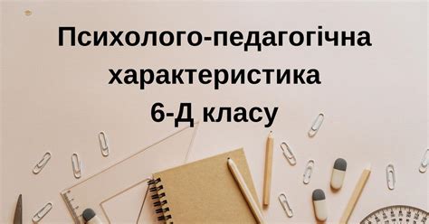 Психолого педагогічна характеристика 6 Д класу Інші методичні матеріали Виховна робота