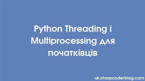 Python Threading і Multiprocessing для початківців Sharp Coder Blog