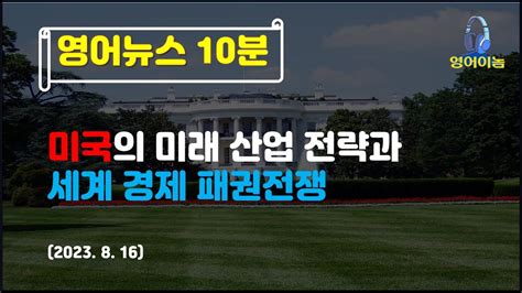 중급 영어뉴스 듣기 10분 미국의 미래 산업 지원 정책과 세계경제 패권전쟁 유용한 최신 영어뉴스 편안하게 듣기만 하세요2023 816 Youtube