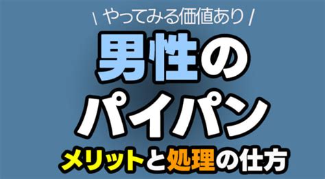 やってみる価値あり！男性の「パイパン」メリットと処理の仕方を解説 ぴゅあらば公式ブログ