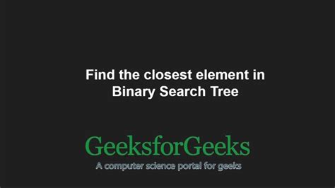 Find The Closest Element In Binary Search Tree Geeksforgeeks Youtube