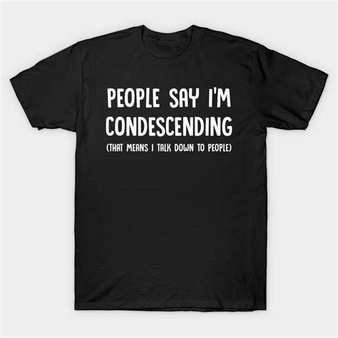 I M Condescending T Shirt Custom Graphic Tee