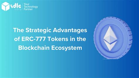 The Strategic Advantages Of Erc 777 Tokens In The Blockchain Ecosystem