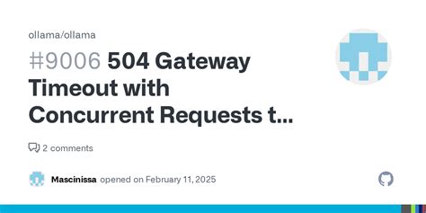 504 Gateway Timeout With Concurrent Requests To Ollama · Issue 9006