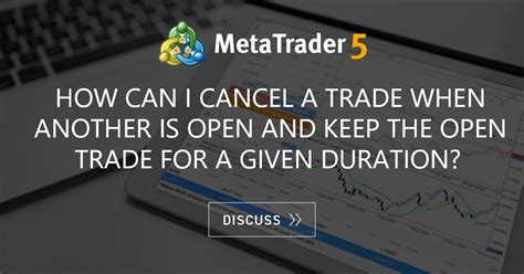 How Can I Cancel A Trade When Another Is Open And Keep The Open Trade For A Given Duration