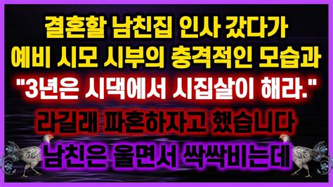 역대급 사이다 사연 결혼할 남친집 인사 갔다가 예비 시모 시부의 충격적인 모습과 시댁에서 시집살이 하라길래 파혼하자고 했습니다 남친은 울면서 싹싹비는데 반전 실화사연