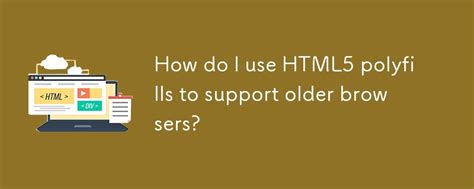 如何使用html5多填充來支持較舊的瀏覽器? H5教程 Php中文網 如何使用html5多填充來支持較舊的瀏覽器? H5教程 Php中文網