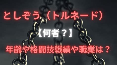 としぞう（トルネード）は何者？年齢や格闘技戦績や職業について お役立ち情報サイト