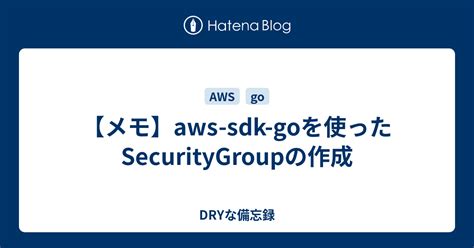 【メモ】aws Sdk Goを使ったsecuritygroupの作成 Dryな備忘録