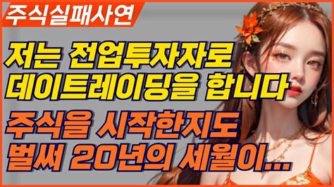 주식실패사연ㅣ저는 전업투자자로 주로 데이트레이딩을 합니다ㅣ주식을 시작한지도 벌써 20년의 세월이 흘렀군요ㅣ주식투자 실화사연 주식