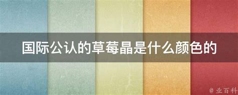 国际公认的草莓晶是什么颜色的 业百科