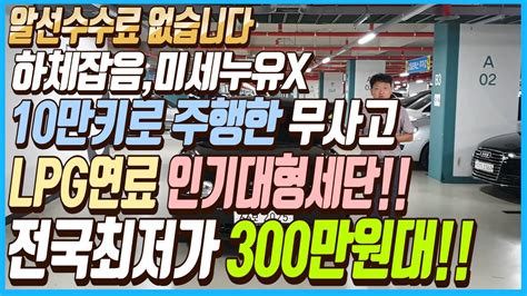 하체 잡음 미세누유 하나없는 10만키로 주행한 무사고에 Lpg연료 인기대형세단 가격은 전국최저가 300만원대 알선수수료까지 없습니다~ Youtube