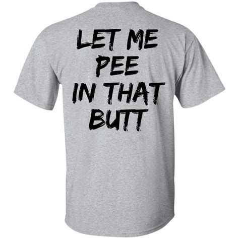 Let Me Pee In That Butt Shirt