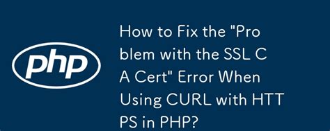 Php で で Curl を使用するときに発生する「ssl Ca 証明書の問題」エラーを修正する方法 Phpチュートリアル Phpcn