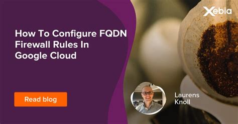 How To Configure FQDN Firewall Rules In Google Cloud Xebia