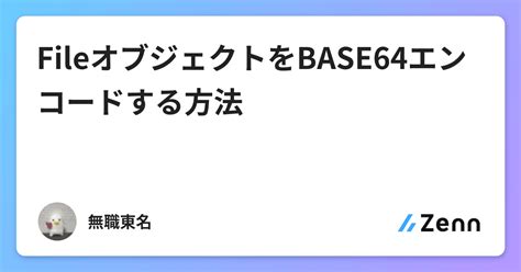 FileオブジェクトをBASE エンコードする方法