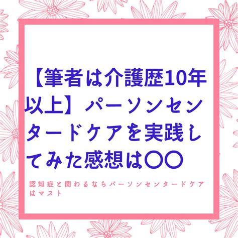 【筆者は介護歴10年以上】パーソンセンタードケアを実践した感想は〇〇 しんぶろぐ〜介護ノート〜