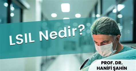 Lsil Nedir Şişlide Prof Dr Hanifi Şahin Ile 4 Etkili Tedavi Ve Takip Yöntemi Prof Dr