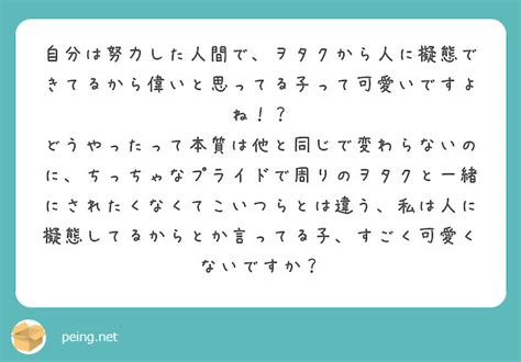 自分は努力した人間でヲタクから人に擬態できてるから偉いと思ってる子って可愛いですよね Peing 質問箱