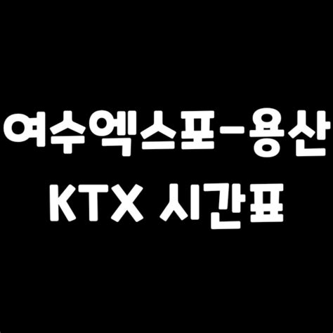 여수엑스포역에서 용산역 가는 Ktx 시간표 요금 소요시간 예매 여수엑스포역에서 용산역 가는 Ktx 시간표 요금 소요시간 예매