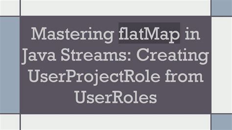 Mastering Flatmap In Java Streams Creating Userprojectrole From Userroles Youtube