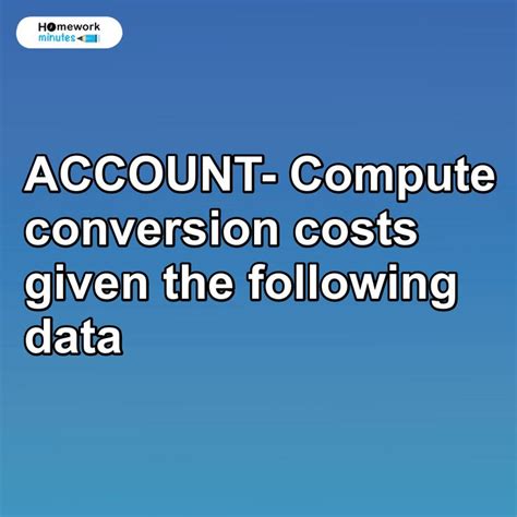 ACCOUNT Compute Conversion Costs Given The Following Data Accounting Conversation Data