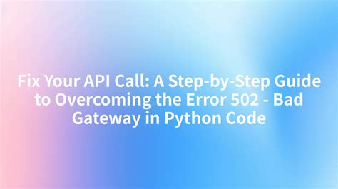 Fix Your Api Call A Step By Step Guide To Overcoming The Error 502