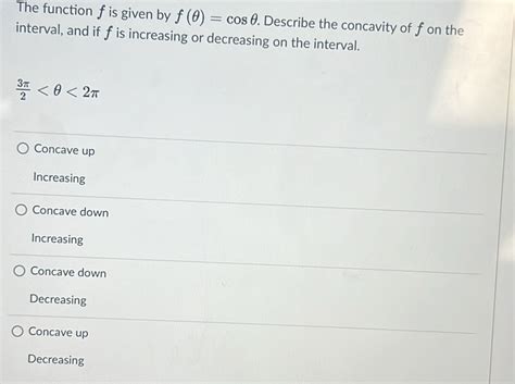 Solved The Function F Is Given By F θ Cos θ Describe The Concavity Of F On The Interval And